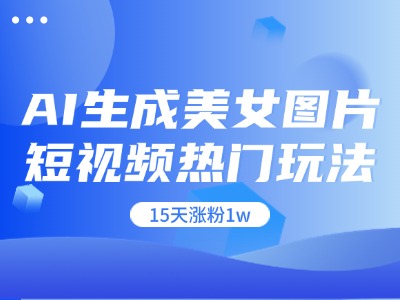 AI生成美女图片，短视频热门玩法，15天涨粉1W，多变现方式，深度解析! | AIGC工具导航